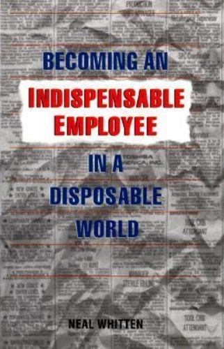 Becoming an Indispensable Employee in a Disposable World by Neal ...