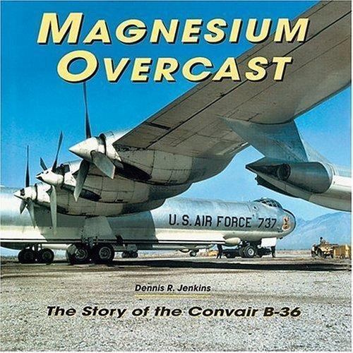 Magnesium Overcast The Story of the Convair B-36 by Dennis R. Jenkins ...