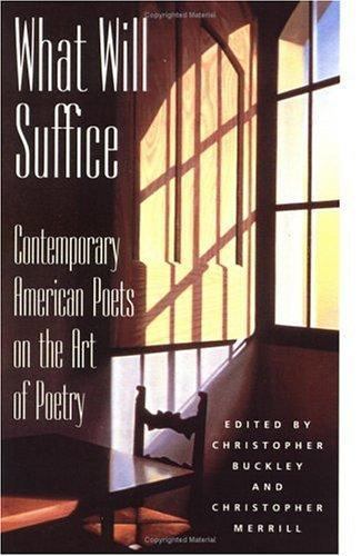 What Will Suffice: Contemporary American Poets on the Art of Poetry ...