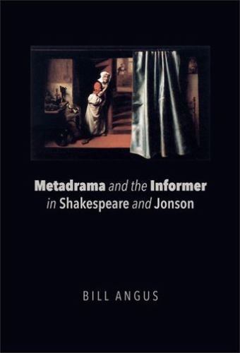 Metadrama and the Informer in Shakespeare and Jonson by Bill Angus ...
