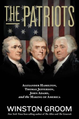 The Patriots: Alexander Hamilton, Thomas Jefferson, John Adams, and the ...