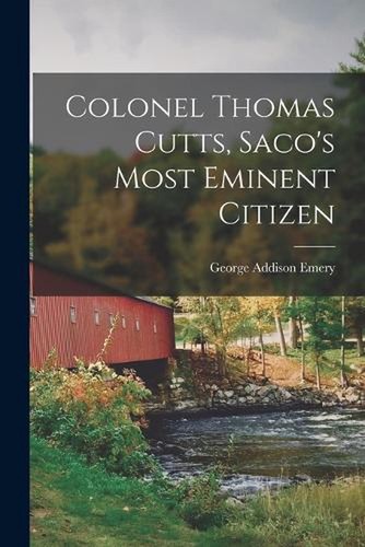 Colonel Thomas Cutts, Saco's Most Eminent Citizen by Emery George ...