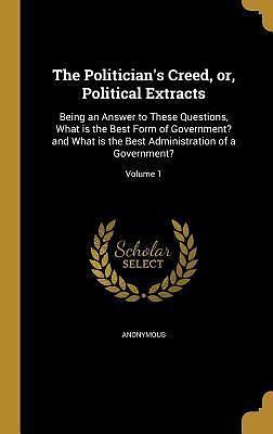 Politician's Creed, or, Political Extracts : Being an Answer to These ...