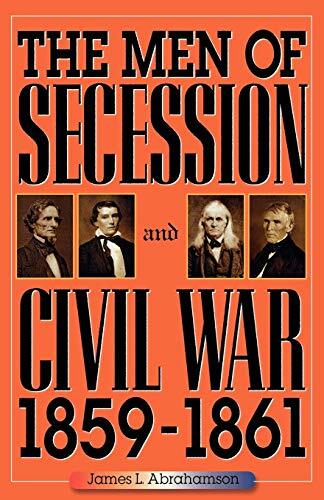 James L. Abrahamson The Men of Secession and Civil War, 1859-1861 ...