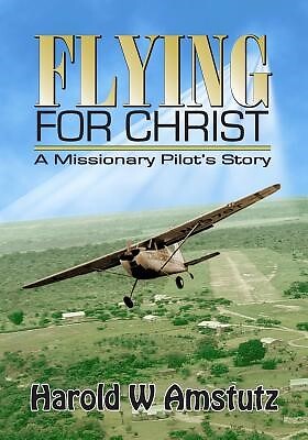 Flying For Christ A Missionary Pilot's Story by Amstutz, Harold W ...