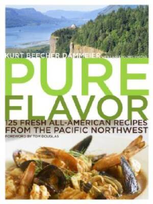 Pure Flavor: 125 Fresh All-American Recipes from the Pacific Northwest ...