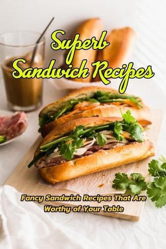 Superb Sandwich Recipes: Fancy Sandwich Recipes That Are Worthy of Your ...