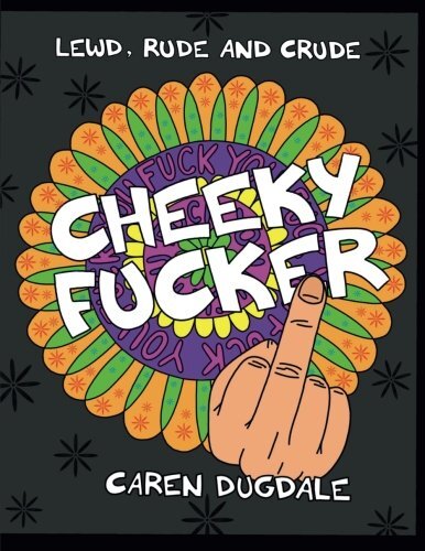 CHEEKY FUCKER: A LEWD, RUDE AND THOROUGHLY CRUDE COLOURING By Caren ...