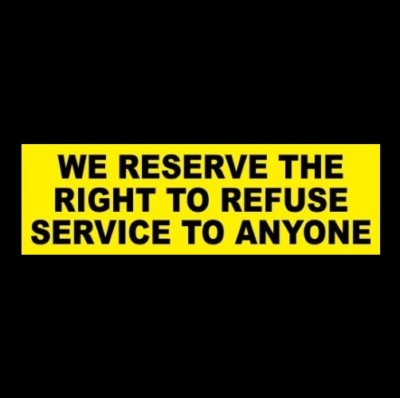 "WE RESERVE THE RIGHT TO REFUSE SERVICE TO ANYONE" store business ...