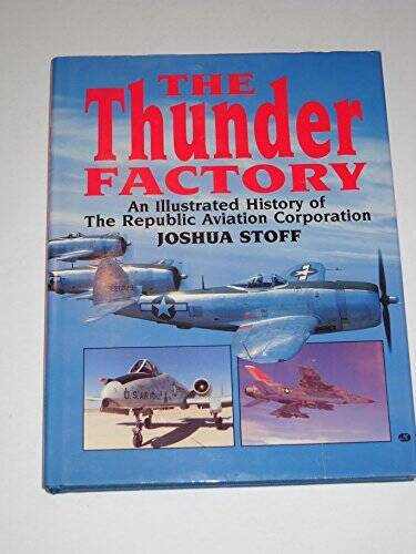 The Thunder Factory: An Illustrated History of the Republic Aviation ...