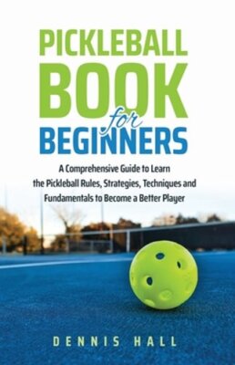 Pickleball Book For Beginners: A Comprehensive Guide to Learn the ...