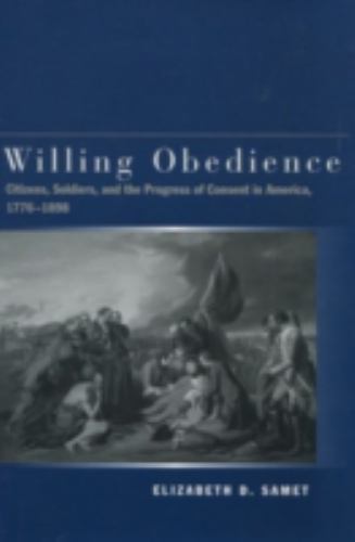 Willing Obedience : Citizens, Soldiers, and the Progress of Consent in ...