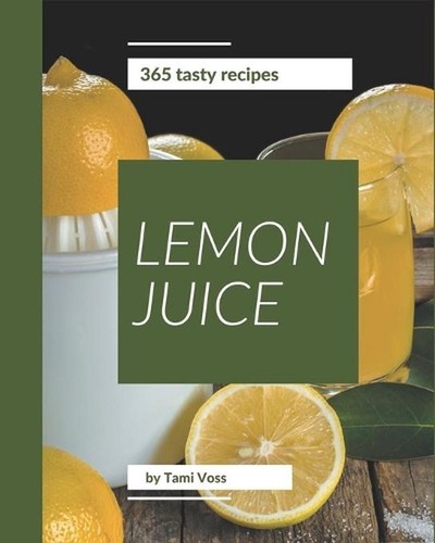 365 Tasty Lemon Juice Recipes: A Lemon Juice Cookbook for All ...