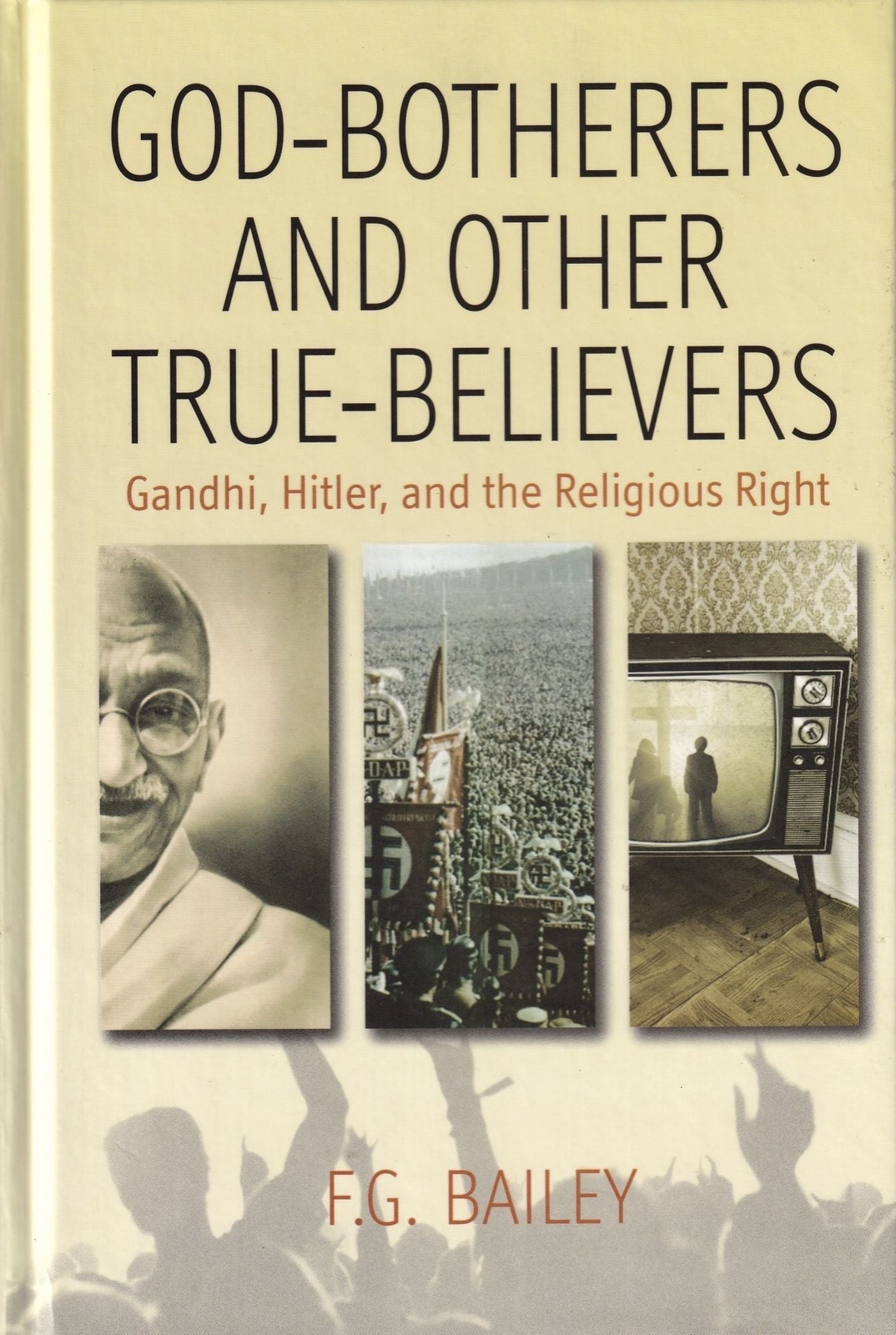 F G Bailey / God-Botherers and Other True-Believers Gandhi Hitler 2008 ...