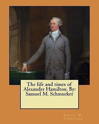 Life and Times of Alexander Hamilton. by: Samuel M. Schmucker by Samuel ...