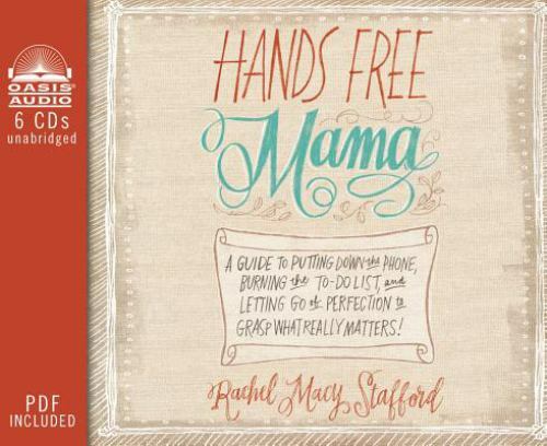 Hands Free Mama: A Guide to Putting Down the Phone, Burning the To-Do ...
