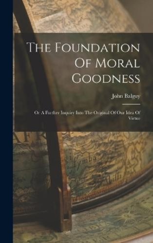 John Balguy The Foundation Of Moral Goodness (Relié) 9781019280041 | eBay