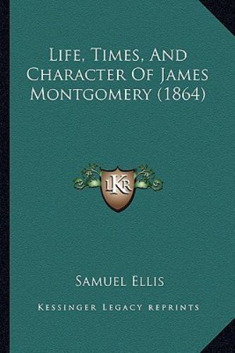 Life, Times and Character of James Montgomery by Samuel Ellis (2010 ...