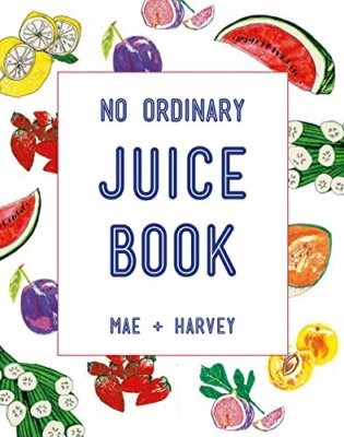 Mae + Harvey No Ordinary Juice Book: Over 100 Recipes for Juices ...