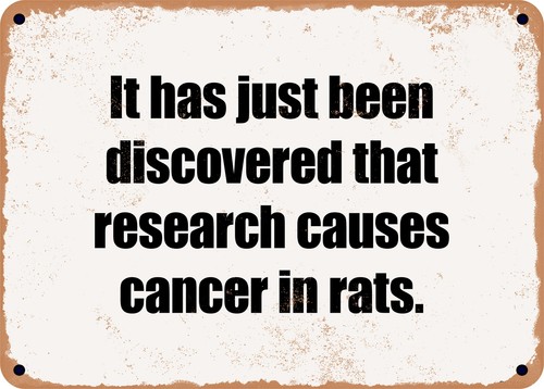 METAL SIGN - It has just been discovered that research causes cancer in ...