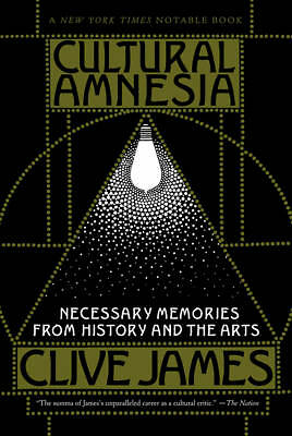 Cultural Amnesia: Necessary Memories from History and the Arts by Clive ...