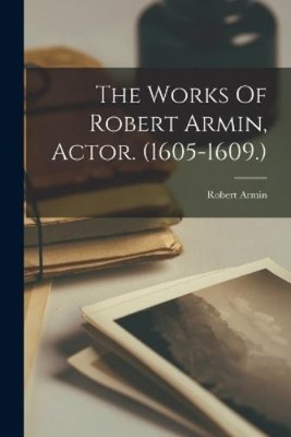 Robert Armin The Works Of Robert Armin, Actor. (1605-1609.) (Poche) | eBay
