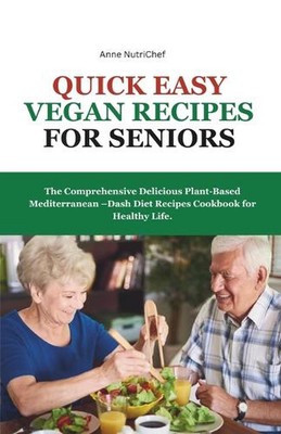 Quick Easy Vegan Recipes for Seniors: The Comprehensive Delicious Plant ...