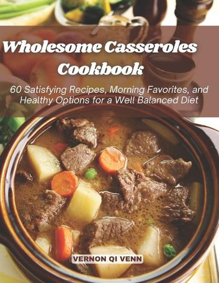 Wholesome Casseroles Cookbook: 60 Satisfying Recipes, Morning Favorites ...