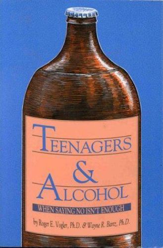Teenagers and Alcohol : When Saying No Isn't Enough by Roger E. Vogler ...