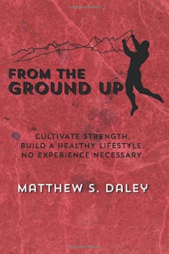 FROM THE GROUND UP: CULTIVATE STRENGTH, BUILD A HEALTHY By Matthew S ...