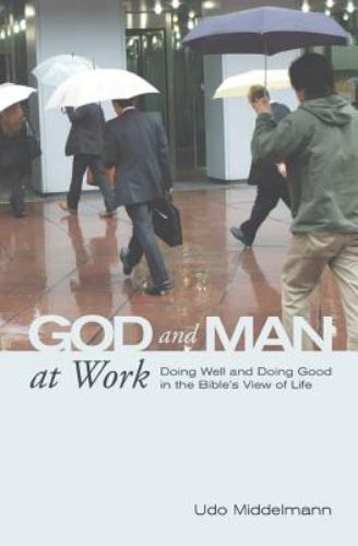 God and Man at Work : Doing Well and Doing Good in the Bible's View of ...