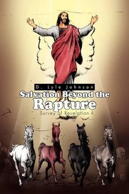 Salvation Beyond the Rapture: Survey of Revelation by D. Lyle Johnson ...