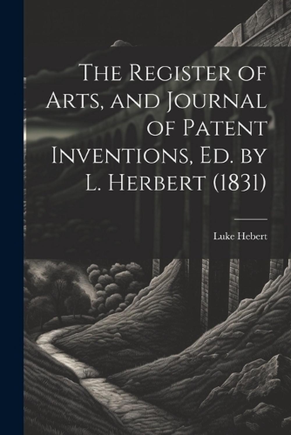 The Register of Arts, and Journal of Patent Inventions, Ed. by L ...