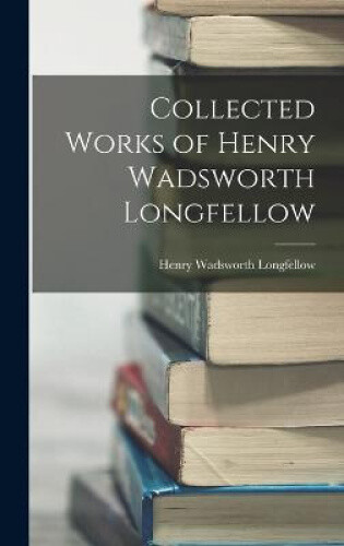 Collected Works of Henry Wadsworth Longfellow by Henry Wadsworth ...