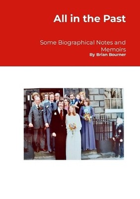 All in the Past: Some biographical notes and memoirs by Brian Bourner ...