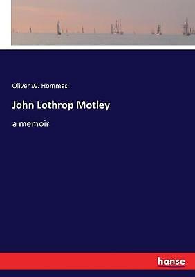 John Lothrop Motley: a memoir by Oliver W Hommes (Paperback, 2017) for ...
