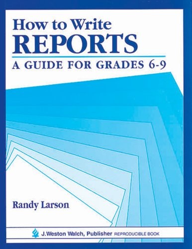 HOW TO WRITE REPORTS: A GUIDE FOR GRADES 6-9 By Randy Larson ...