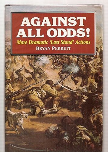 AGAINST ALL ODDS: MORE DRAMATIC LAST STAND ACTIONS By Bryan Perrett ...