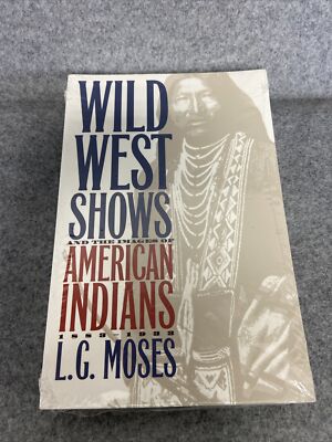 WILD WEST SHOWS AND THE IMAGES OF AMERICAN INDIANS, By L. G. Moses ...