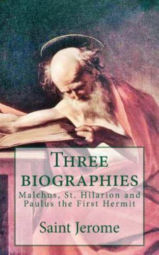 Three Biographies : Malchus, St. Hilarion and Paulus the First Hermit ...