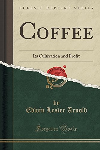 COFFEE: ITS CULTIVATION AND PROFIT (CLASSIC REPRINT) By Edwin Lester ...