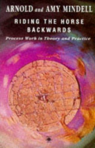 Riding the Horse Backwards : Process Work in Theory and Practice by ...