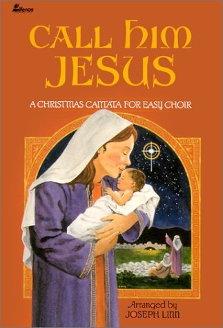 CALL HIM JESUS: A CHRISTMAS CANTATA FOR EASY CHOIR By Joseph Linn ...