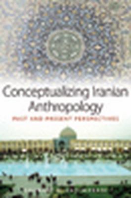Conceptualizing Iranian Anthropology : Past and Present Perspectives by ...