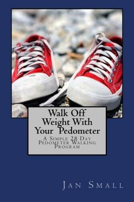 Walk Off Weight With Your Pedometer: A Simple 28 Day Pedometer Wal ...