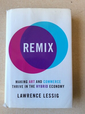 Remix: Making Art and Commerce Thrive in the Hybrid Economy by Lawrence ...