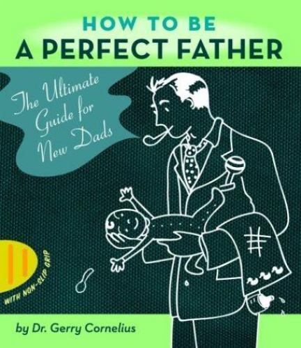 How to Be a Perfect Father : The Ultimate Guide for New Dads by Gerry ...