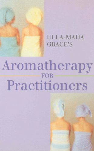 Ulla Maija Grace's Aromatherapy for Practitioners by Ulla-Mija Grace ...