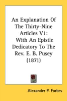 Explanation of the Thirty-Nine Articles V1 : With an Epistle Dedicatory ...