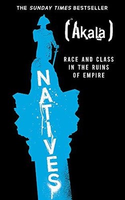 Natives: Race and Class in the Ruins of Empir..., Akala 9781473661226 ...